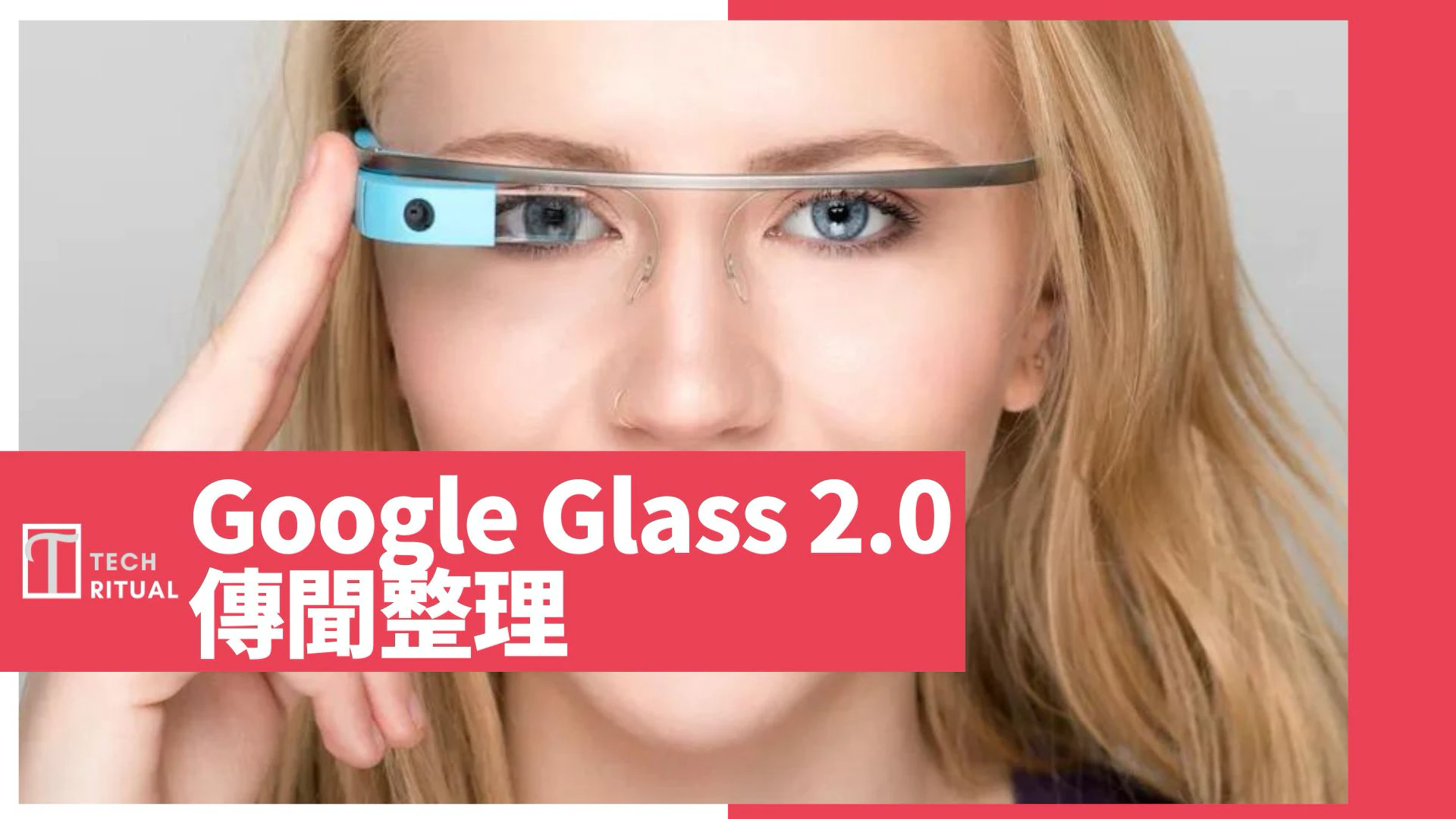 【說明】Google Glass 2.0 傳聞整理：這次伴隨 AI 回來了？Google 實際已經展示出來？ | Techritual 香港