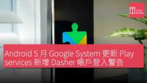 Android 5 月 Google System 更新 Play services 新增 Dasher 帳戶登入警告 | Techritual 香港